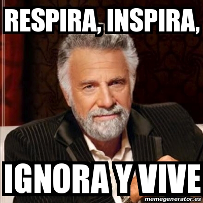 Meme Most interesting man - RESPIRA, INSPIRA, IGNORA Y VIVE - 31125909