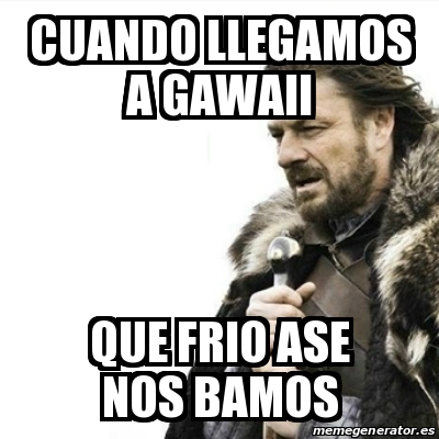 Meme Prepare Yourself - cuando llegamos a gawaii que frio ase nos bamos ...