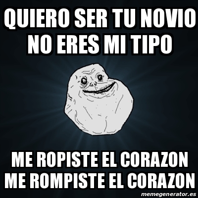 Meme Forever Alone - quiero ser tu novio no eres mi tipo me ropiste el ...