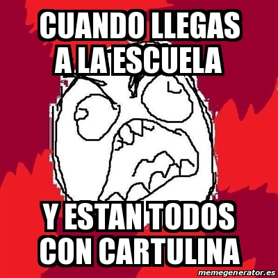 Meme Rage FU - cuando llegas a la escuela y estan todos con cartulina ...