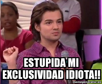 Meme Personalizado - ESTUPIDA MI EXCLUSIVIDAD IDIOTA!! - 31126750
