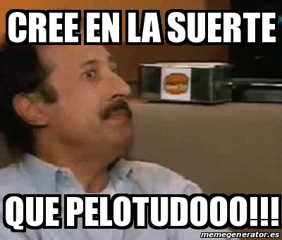 Meme Personalizado - Cree en la suerte Que pelotudooo!!! - 31126755