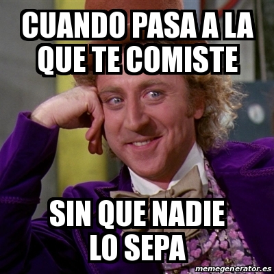 Meme Willy Wonka - Cuando pasa a la que te comiste Sin que nadie lo ...