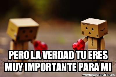 Meme Personalizado - pero la verdad tu eres muy importante para mi ...