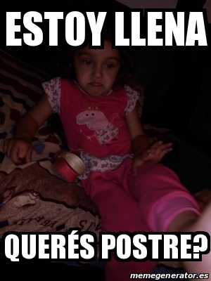 Meme Personalizado - Estoy llena QuerÃ©s postre? - 31128895