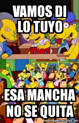 Meme Personalizado - Vamos di lo tuyo Esa mancha no se quita - 31129099