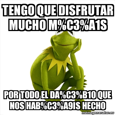 Meme Kermit the frog - Tengo que disfrutar mucho m%C3%A1s Por todo el ...