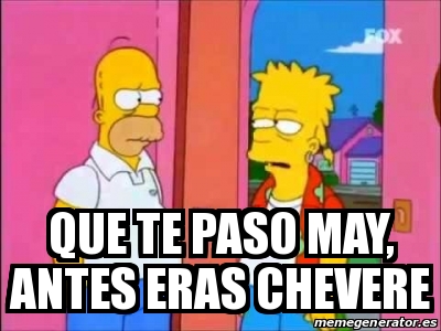 Meme Personalizado - qUE TE PASO MAY, ANTES ERAS CHEVERE - 31129237