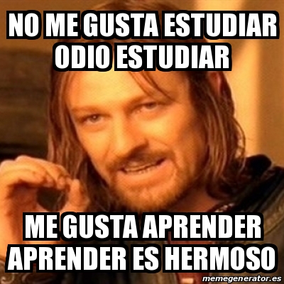 Meme Boromir - NO ME GUSTA ESTUDIAR ODIO ESTUDIAR ME GUSTA APRENDER ...