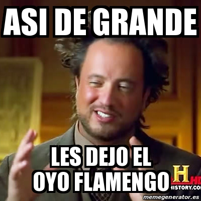 Meme Ancient Aliens - asi de grande les dejo el oyo flamengo - 31130921