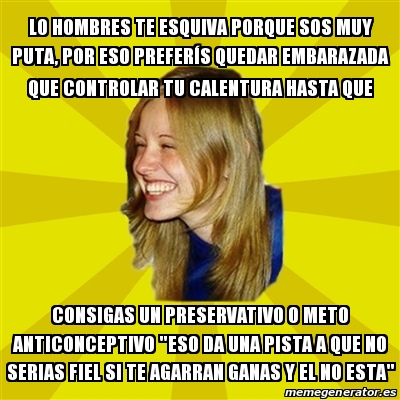 Meme Trologirl - lo hombres te esquiva porque sos muy puta, por eso ...