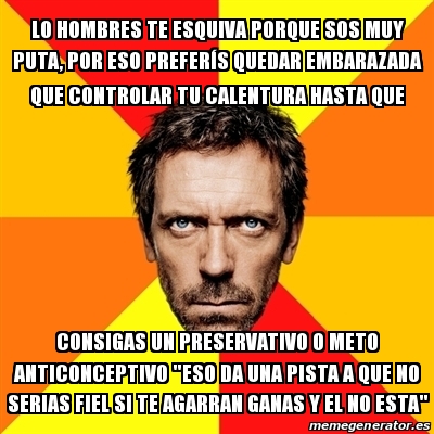 Meme House - lo hombres te esquiva porque sos muy puta, por eso PREFERÃ ...