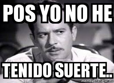 Meme Personalizado - POS yo no he Tenido suerte.. - 31131672