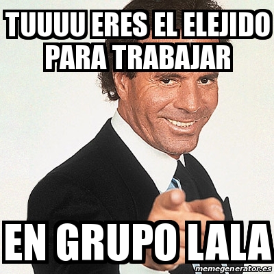 Meme Julio Iglesias - TUUUU ERES EL ELEJIDO PARA TRABAJAR EN GRUPO LALA ...