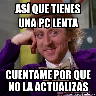Meme Willy Wonka - asÃ­ que tienes una pc lenta cuentame por que no la ...