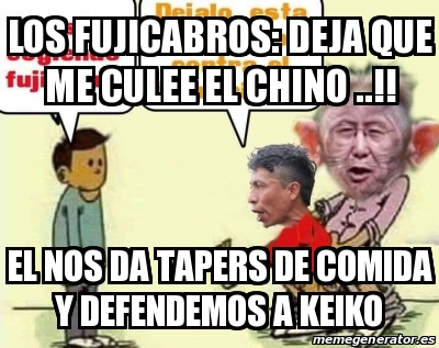 Meme Personalizado - LOS FUJICABROS: DEJA QUE ME CULEE EL CHINO ..!! EL ...