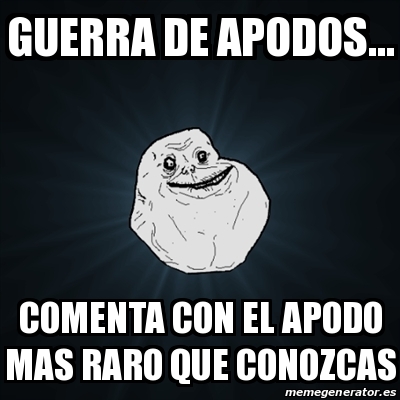 Meme Forever Alone - guerra de apodos... comenta con el apodo mas raro ...