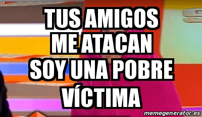 Meme Personalizado - Tus amigos me atacan soy una pobre vÃ­ctima - 31133047