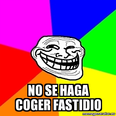 Meme Troll - NO SE HAGA COGER FASTIDIO - 31133944