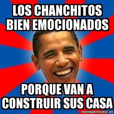 Meme Obama - lOS CHANCHITOS BIEN EMOCIONADOS PORQUE VAN A CONSTRUIR SUS ...