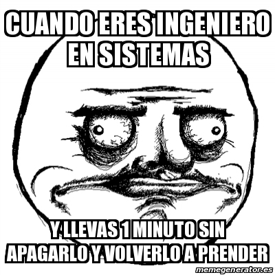 Meme Me Gusta - Cuando eres ingeniero en sistemas y llevas 1 minuto sin ...