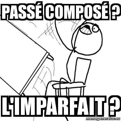 Meme Desk Flip Rage Guy - PassÃ© ComposÃ© ? L'imparfait ? - 31134131