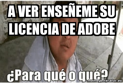 Meme Personalizado - A ver enseÃ±eme su licencia de adobe - 31134214