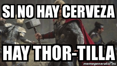 Meme Personalizado - si no hay cerveza hay thor-tilla - 31134555