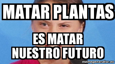 Meme Personalizado - MATAR PLANTAS ES MATAR NUESTRO FUTURO - 31135247