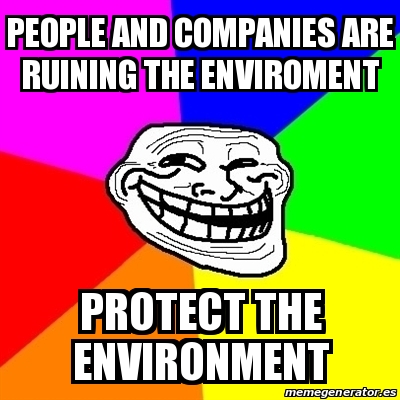 Meme Troll - people and companies are ruining the enviroment protect ...