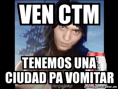 Meme Personalizado - VEN CTM TENEMOS UNA CIUDAD PA VOMITAR - 31135754