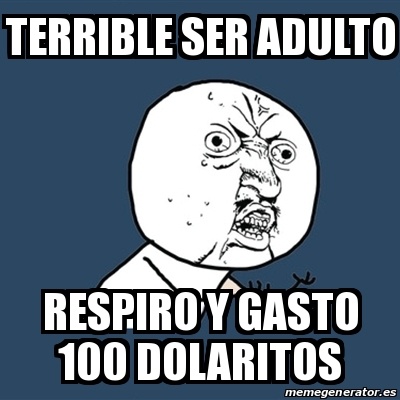 Meme Y U No - Terrible ser adulto Respiro y gasto 100 dolaritos - 31135774