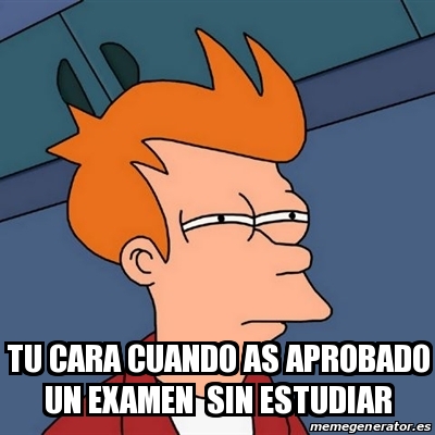 Meme Futurama Fry - Tu cara cuando as aprobado un examen sin estudiar ...