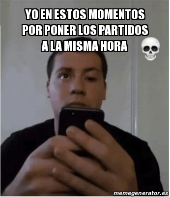 Meme Personalizado - YO EN ESTOS MOMENTOS por poner los partidos a la ...