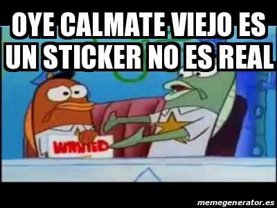 Meme Personalizado - Oye calmate viejo es un sticker no es real - 31136340