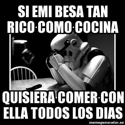 Meme Sad Trooper - Si emi besa tan rico como cocina Quisiera comer con ...