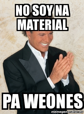 Meme Personalizado - no soy na material pa weones - 31137064