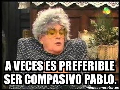 Meme Personalizado - A veces es preferible ser compasivo pablo. - 31137268