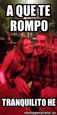 Meme Personalizado - A que te rompo Tranquilito he - 31137748