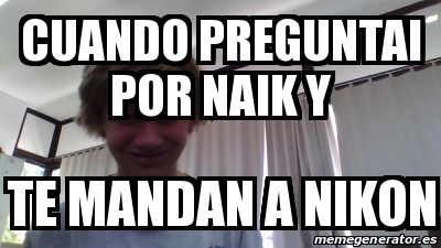 Meme Personalizado - cuando preguntai por naik y te mandan a nikon ...