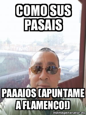 Meme Personalizado - Como sus pasais paaaios (apuntame a flamenco ...