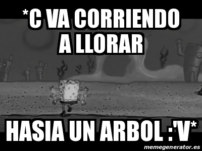 Meme Personalizado - *C va corriendo a llorar Hasia un arbol :'v ...