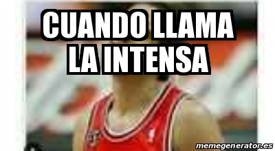 Meme Personalizado - Cuando llama la intensa - 31138863