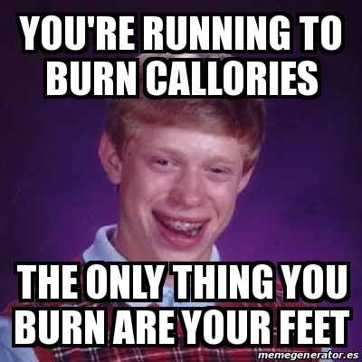 Meme Bad Luck Brian - YOU'RE RUNNING TO BURN CALLORIES THE ONLY THING ...