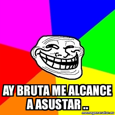 Meme Troll - Ay bruta me alcance a asustar .. - 31139719