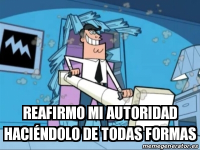 Meme Personalizado - reafirmo mi autoridad haciéndolo de todas formas ...