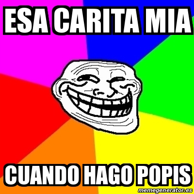 Meme Troll - Esa carita mia Cuando hago popis - 31139952