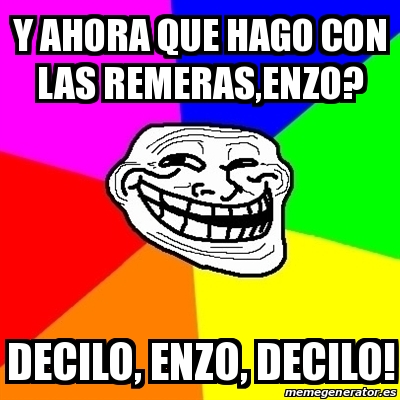 Meme Troll - Y ahora que hago con las remeras,Enzo? Decilo, Enzo ...
