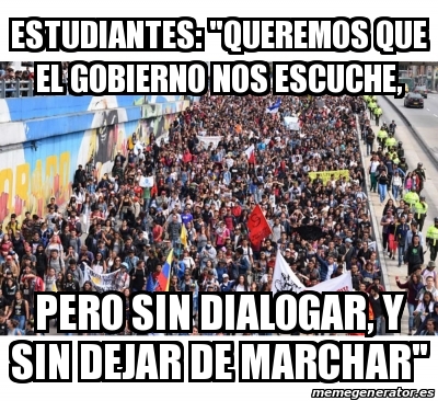 Meme Personalizado - Estudiantes: "queremos que el gobierno nos escuche ...