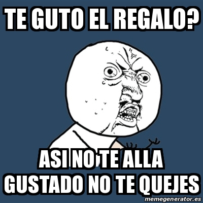 Meme Y U No - te guto el regalo? asi no te alla gustado no te quejes ...